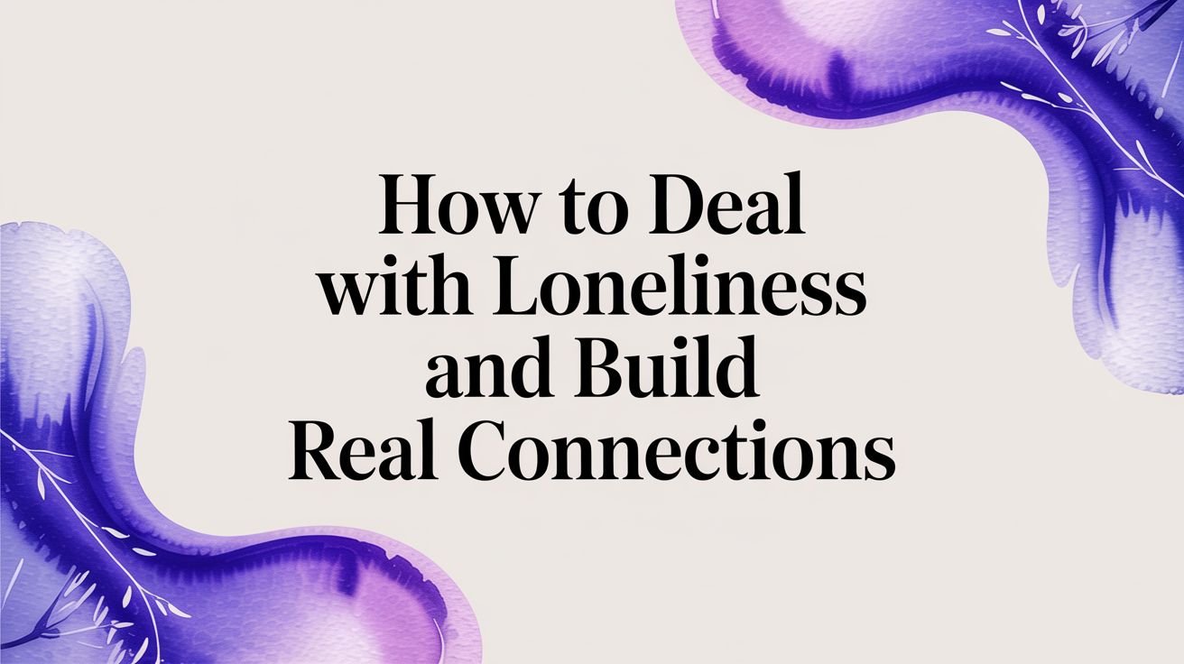 How to Deal With Loneliness and Build Real Connections